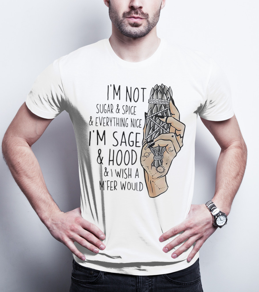 I’m Not Sugar And Spice I’m Sage And Hood And I Wish A Mfer Would Hand Holding Sage Bundle T-Shirt