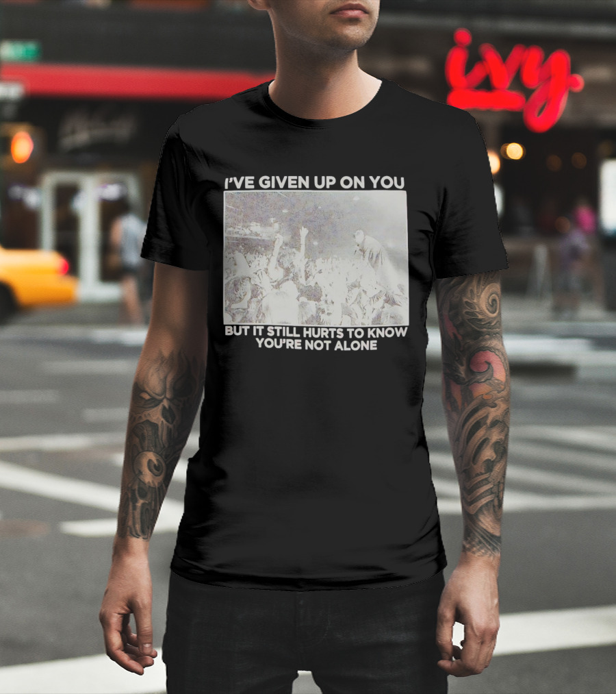 I've Given Up On You But It Still Hurts To Know You're Not Alone Concert Scene T-Shirt