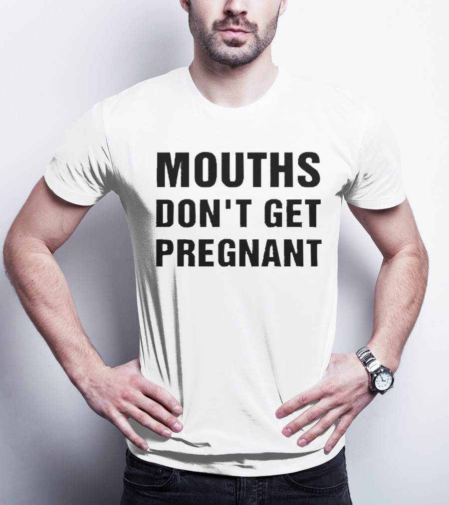 Mouths Don't Get Pregnant T-Shirt