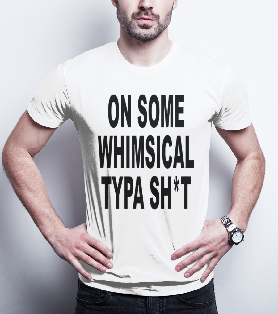 ON SOME WHIMSICAL TYPA SH*T T-Shirt