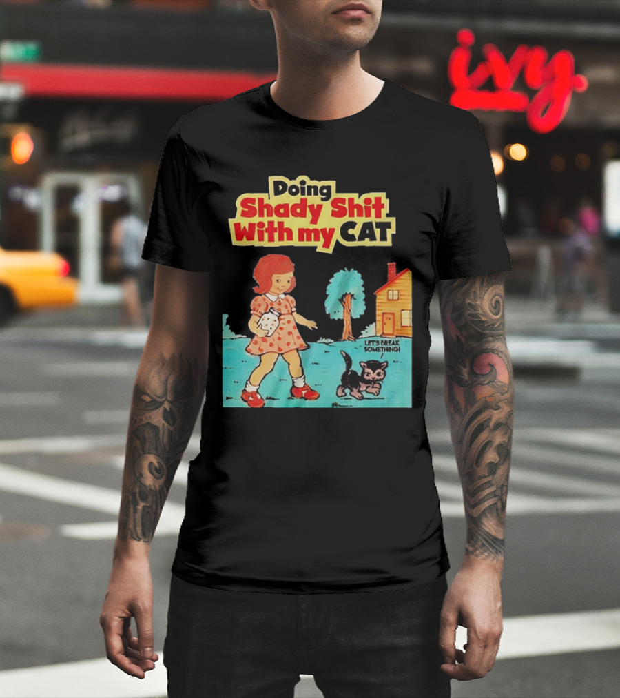 Doing Shady Shit With My Cat Let's Break Something T-Shirt