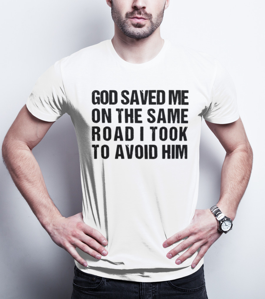 God Saved Me On The Same Road I Took To Avoid Him T-Shirt