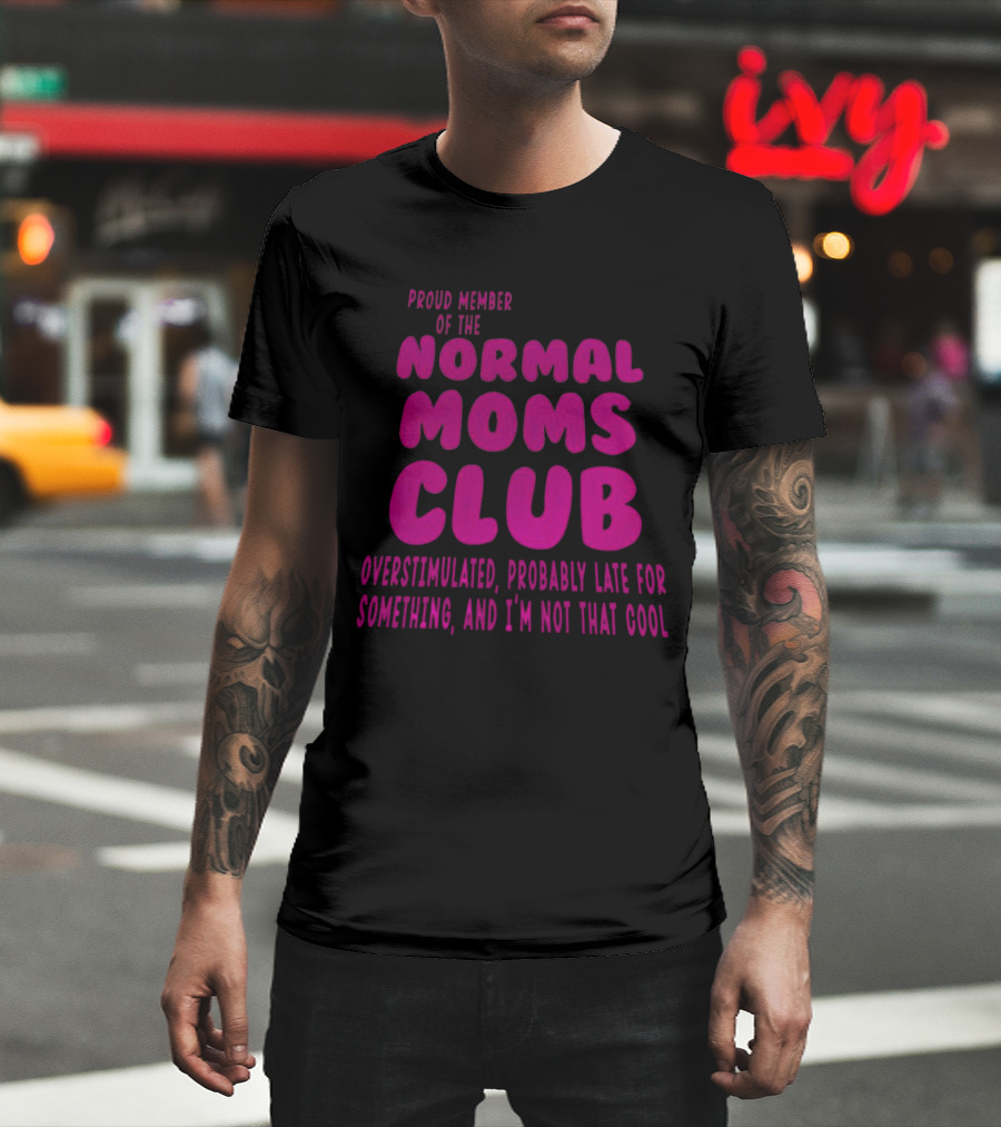 Proud Member Of The Normal Moms Club Overstimulated Probably Late For Something And I'm Not That Cool T-Shirt
