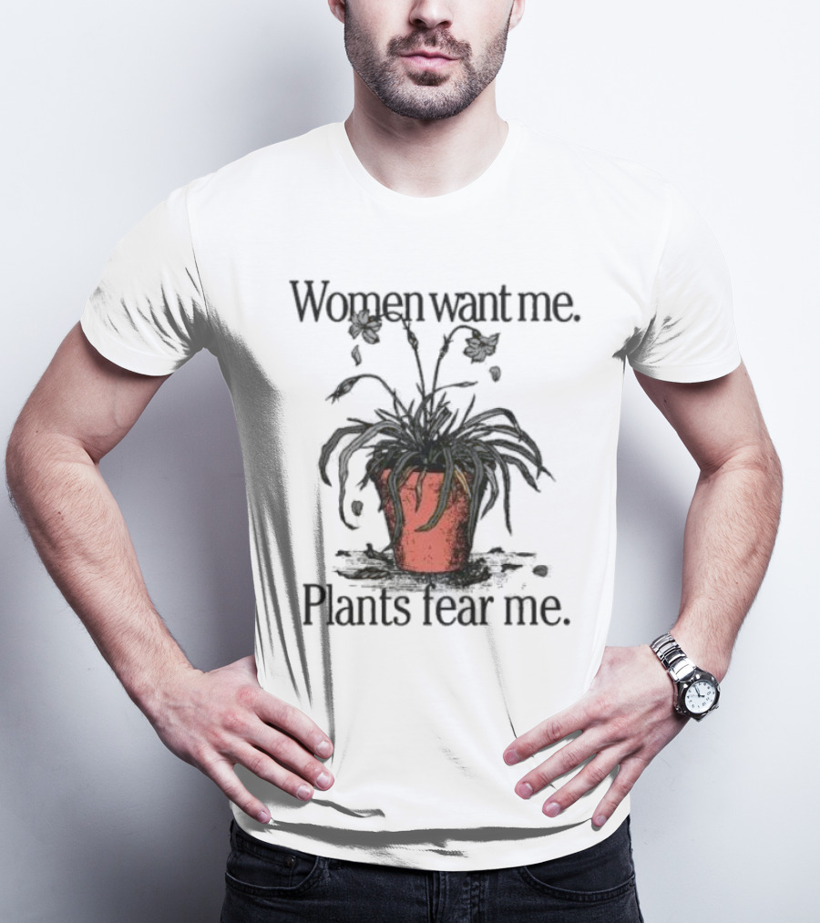 Women Want Me Plants Fear Me Pot Plant Humor T-Shirt