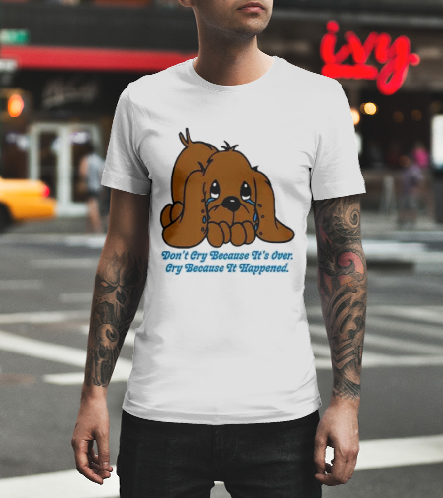 Don’t Cry Because It’s Over Cry Because It Happened Cute Crying Dog T-Shirt