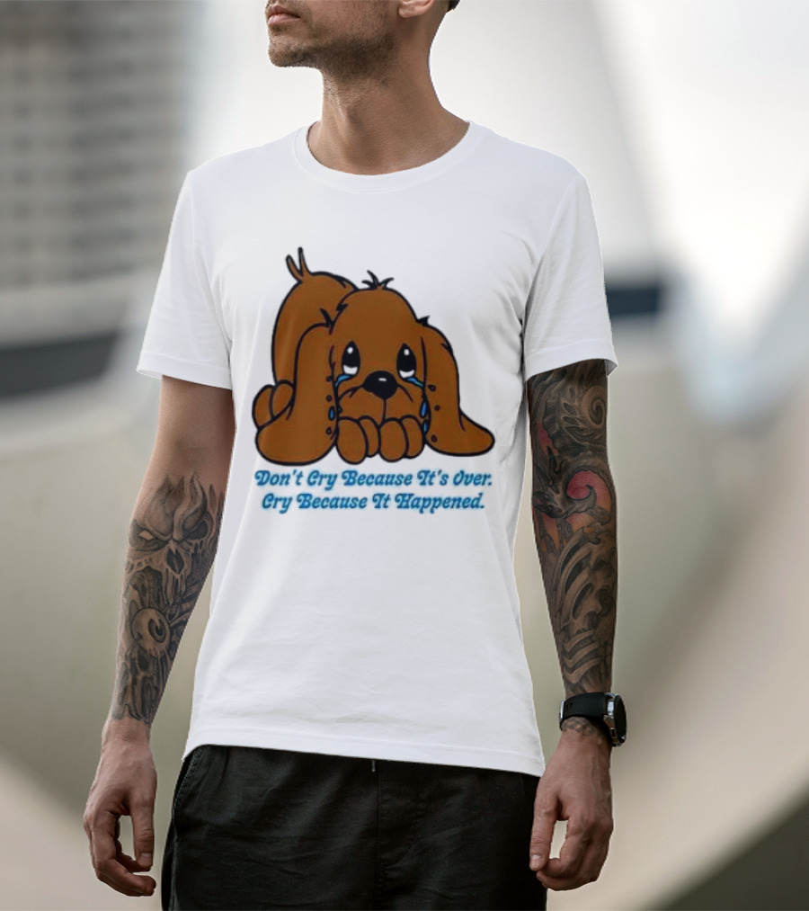 Don’t Cry Because It’s Over Cry Because It Happened Cute Crying Dog T-Shirt