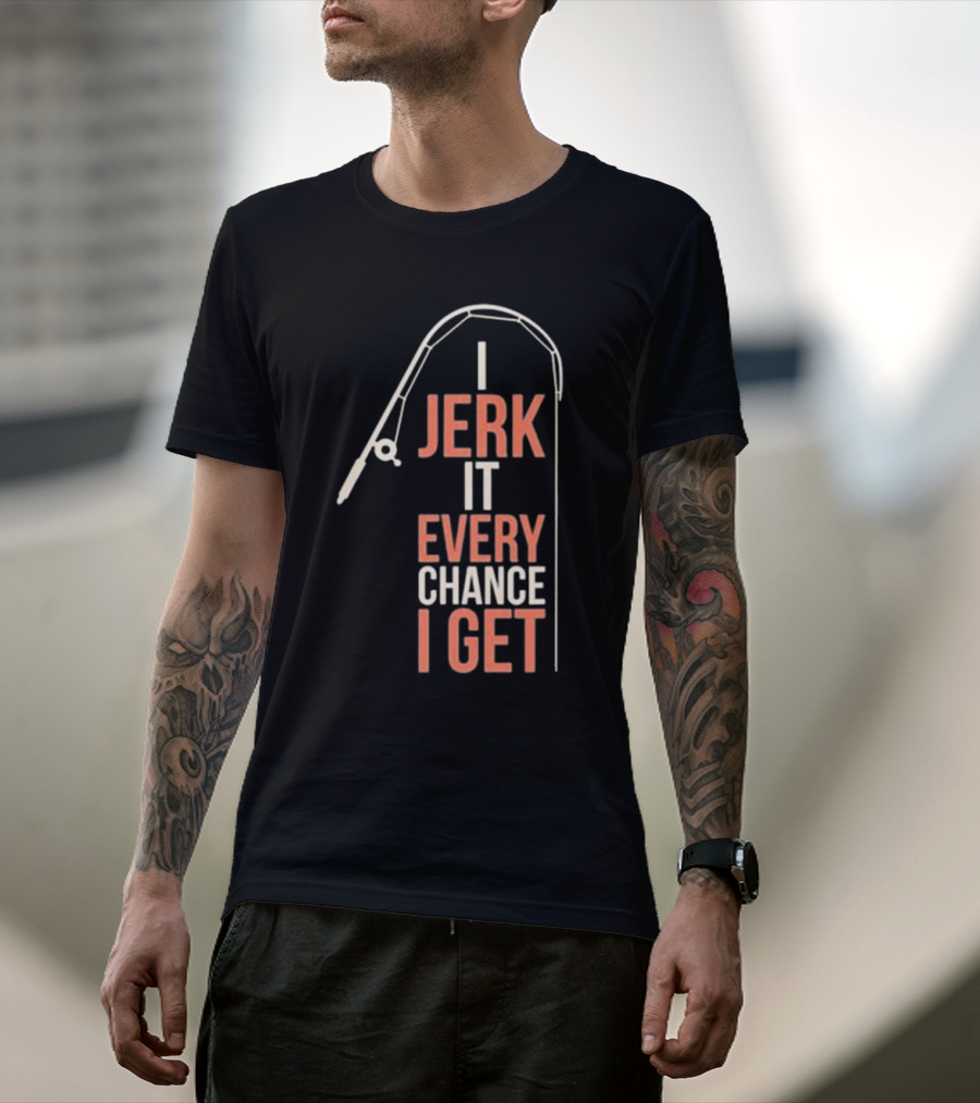 I Jerk It Every Chance I Get Fishing Rod Humorous Pun T-Shirt