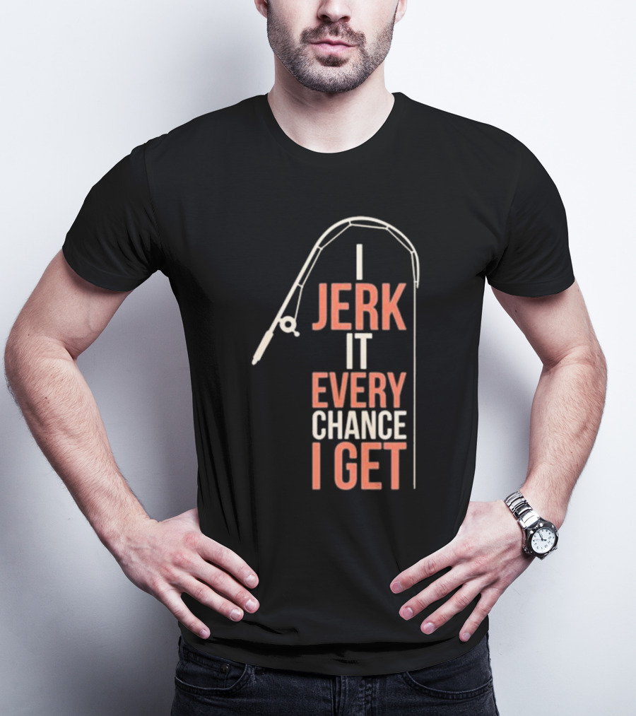 I Jerk It Every Chance I Get Fishing Rod Humorous Pun T-Shirt