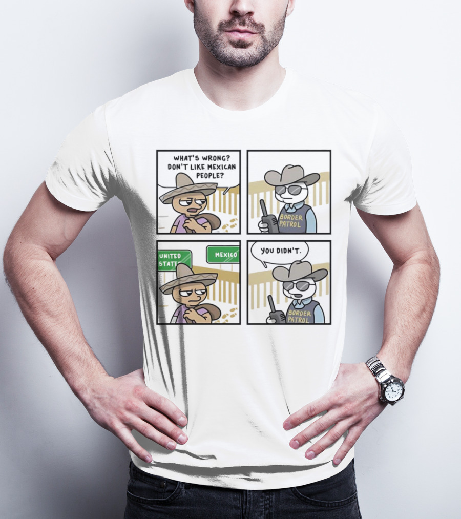 What's Wrong Don't Like Mexican People United States Mexico Border Patrol You Didn't Cartoon T-Shirt