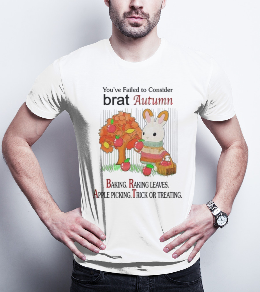 You’ve Failed To Consider Brat Autumn Baking Raking Leaves Apple Picking Trick Or Treating T-Shirt