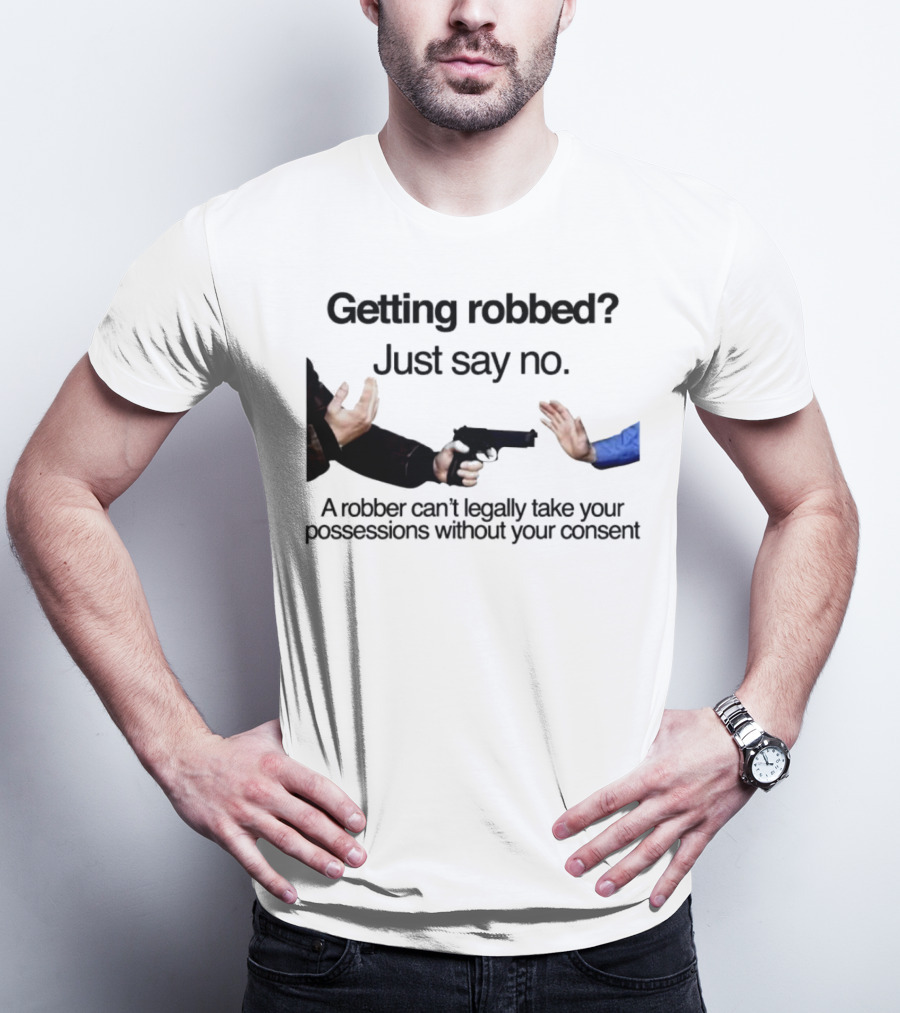 Getting Robbed Just Say No A Robber Can't Legally Take Your Possessions Without Your Consent T-Shirt
