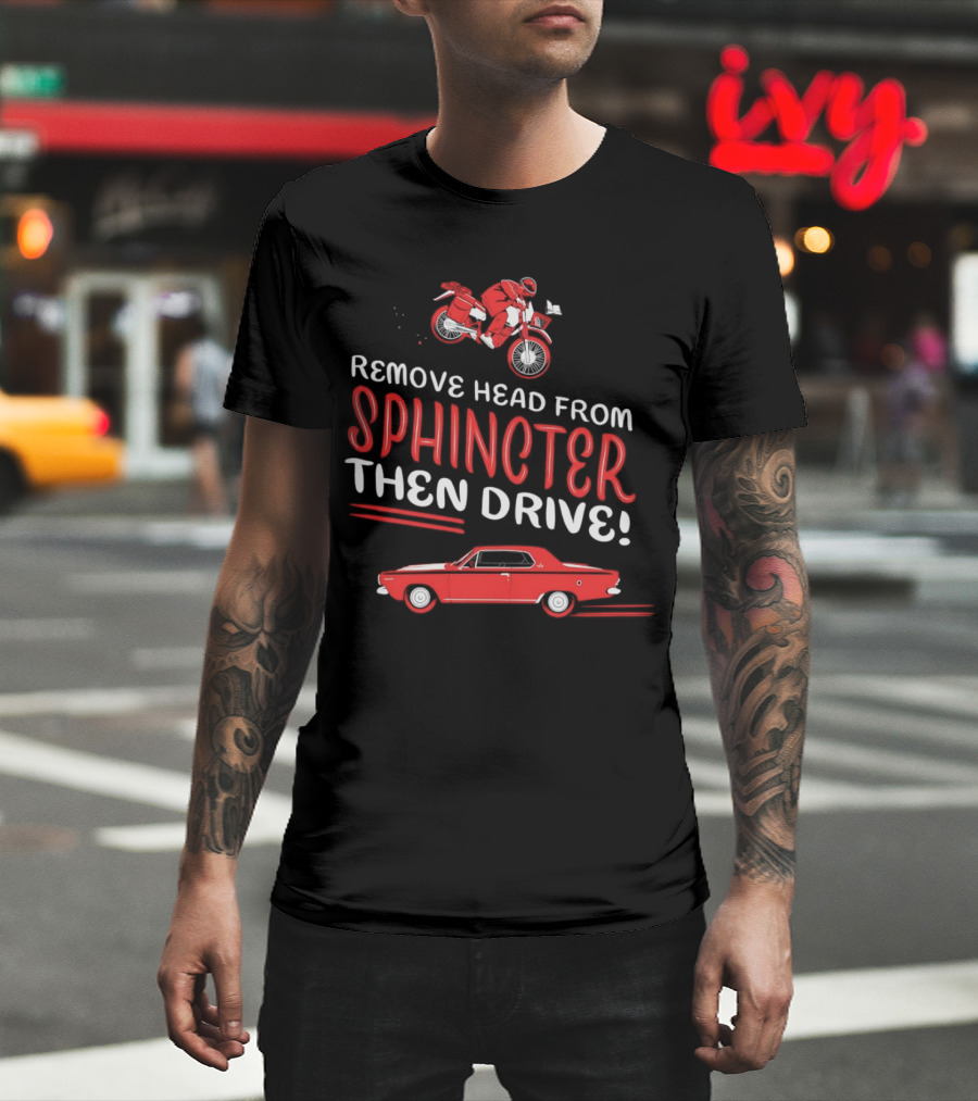 Remove Head From Sphincter Then Drive Motorbike Car T-Shirt