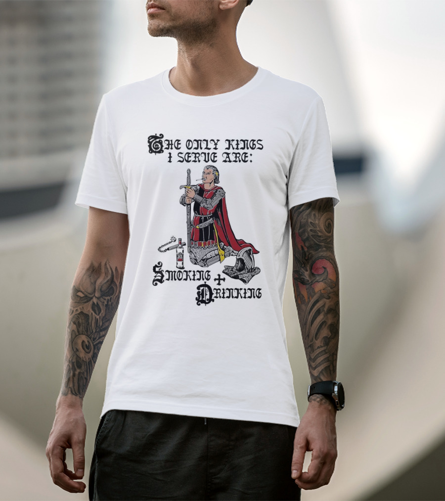 The Only Kings I Serve Are Smoking And Drinking Knight Kneeling With Sword And Bottle T-Shirt