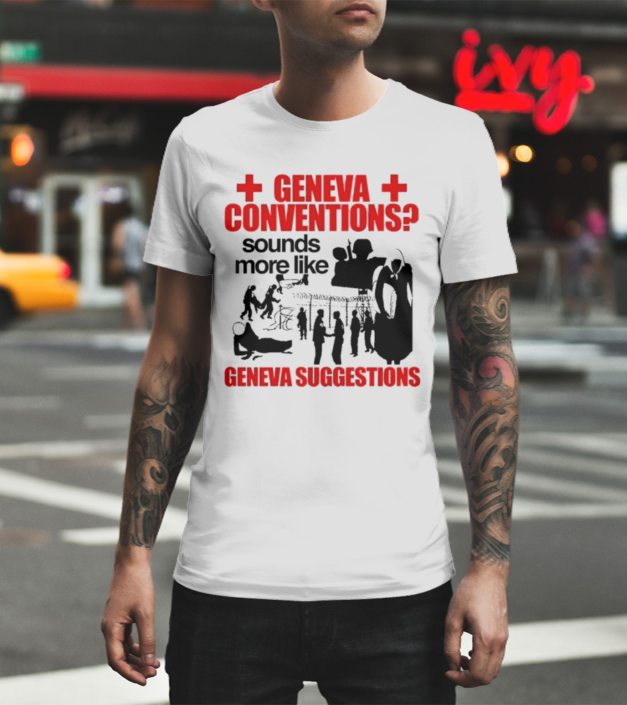 Geneva Conventions? Sounds More Like Geneva Suggestions T-Shirt