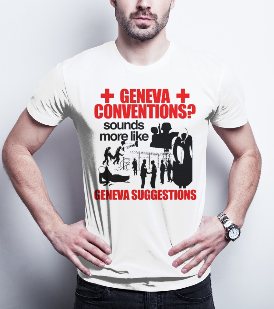 Geneva Conventions? Sounds More Like Geneva Suggestions T-Shirt