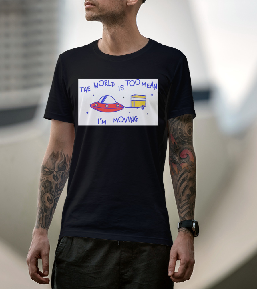 The World Is Too Mean I'm Moving UFO And Trailer T-Shirt