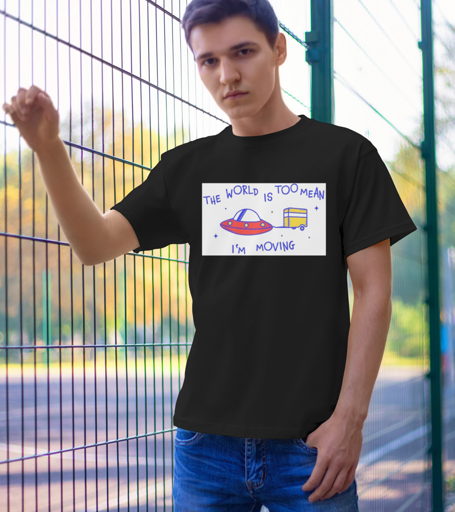 The World Is Too Mean I'm Moving UFO And Trailer T-Shirt