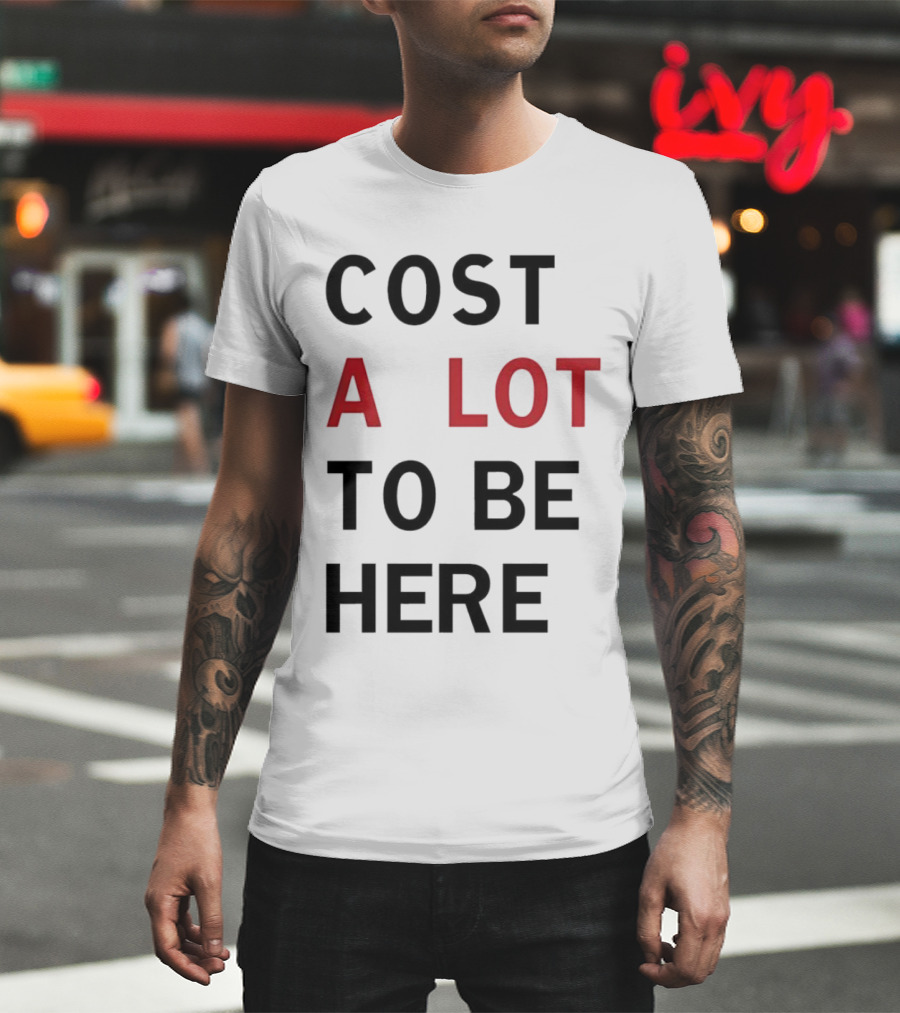 COST A LOT TO BE HERE T-Shirt