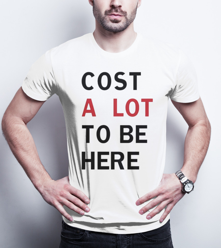 COST A LOT TO BE HERE T-Shirt