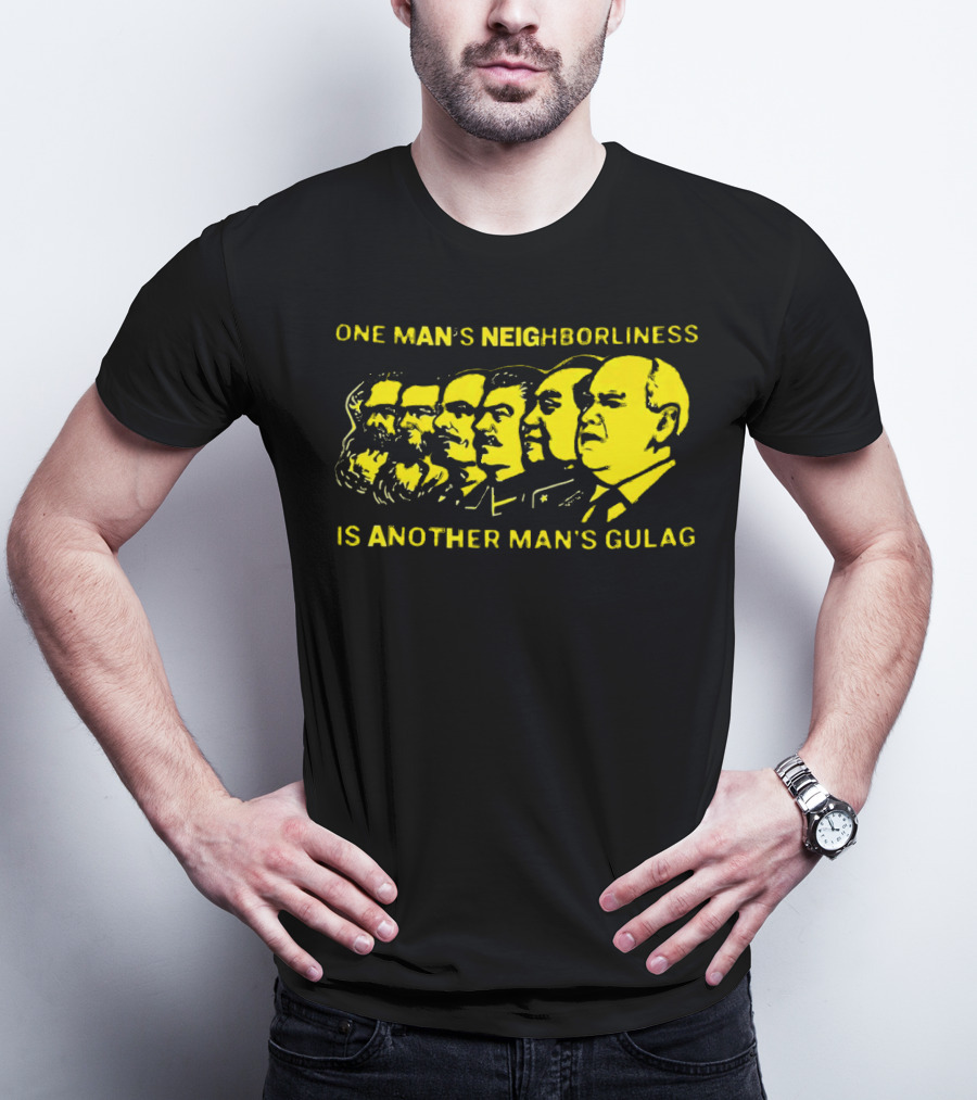 One Man’s Neighborliness Is Another Man’s Gulag Marx Lenin Stalin Mao Brezhnev Gorbachev T-Shirt