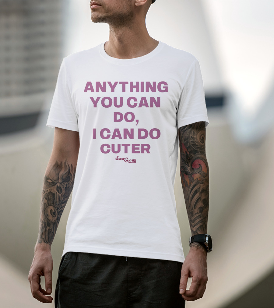 Anything You Can Do I Can Do Cuter Eww Sports T-Shirt