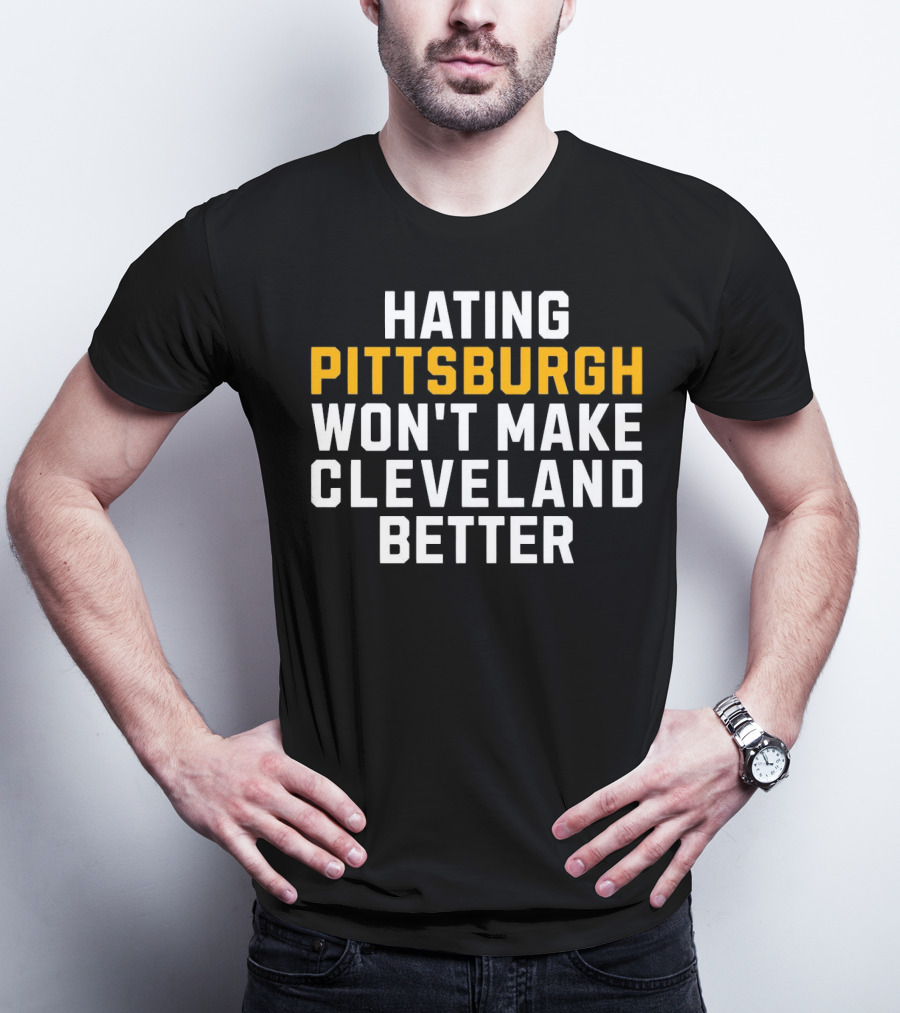 Hating Pittsburgh Won’t Make Cleveland Better Rivalry T-Shirt