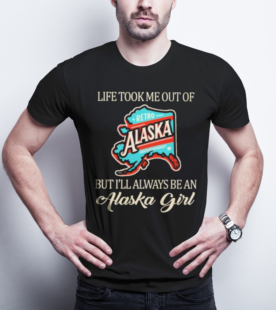 Life Took Me Out Of Retro Alaska But I’ll Always Be An Alaska Girl T-Shirt