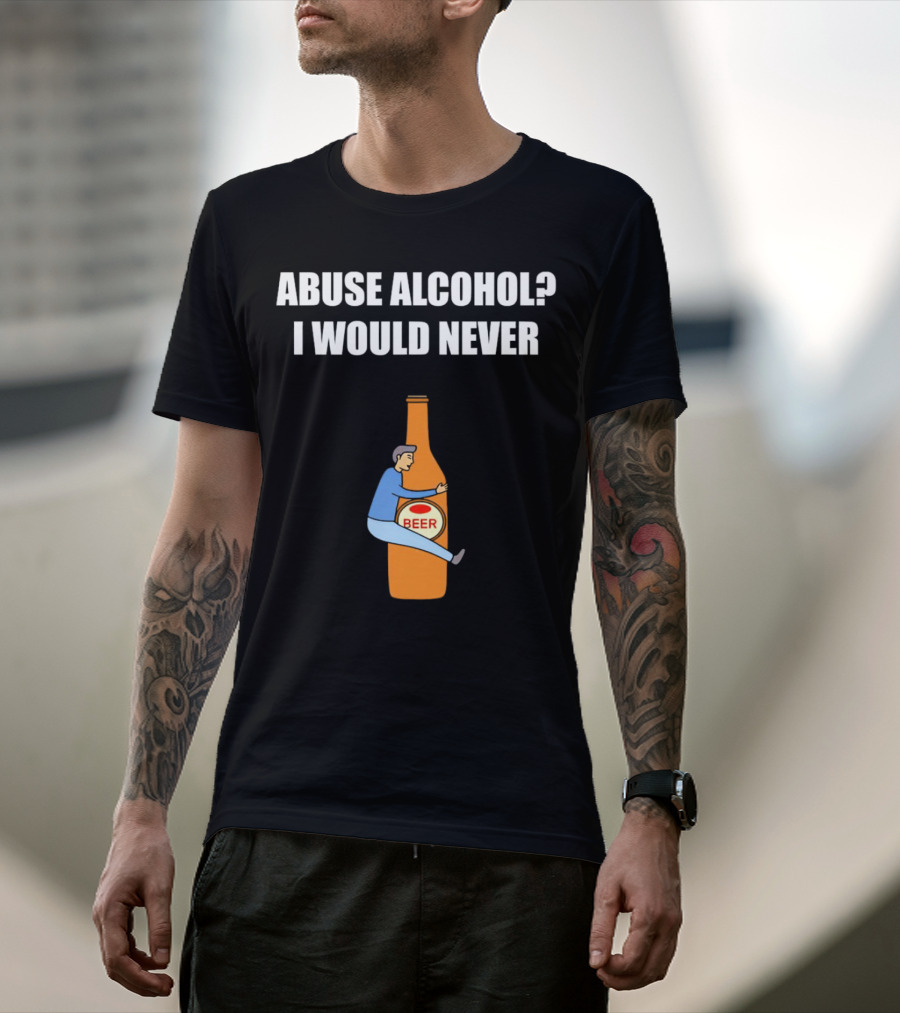 Abuse Alcohol I Would Never Beer Hugging Bottle T-Shirt