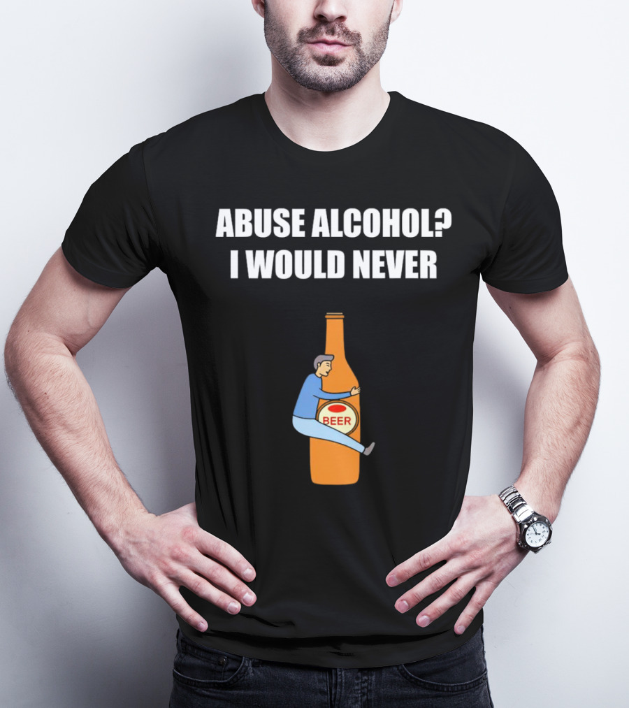 Abuse Alcohol I Would Never Beer Hugging Bottle T-Shirt