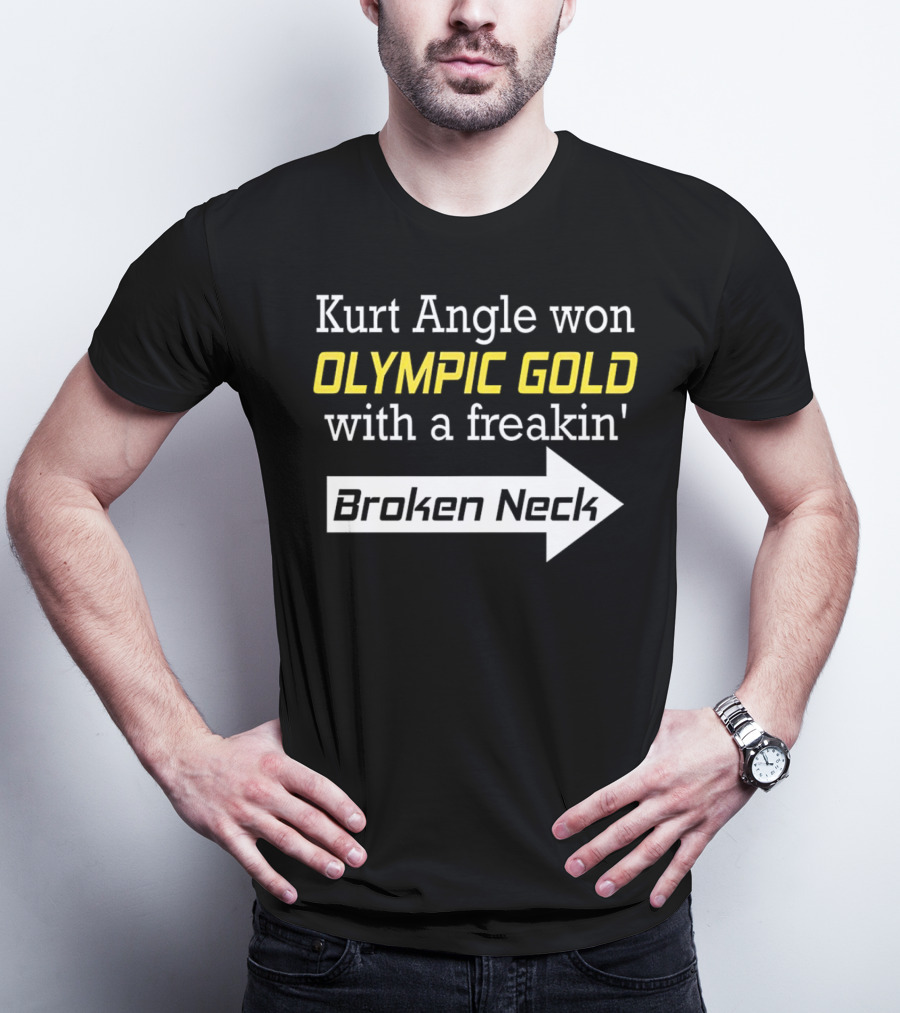 Kurt Angle Won Olympic Gold With A Freakin' Broken Neck T-Shirt