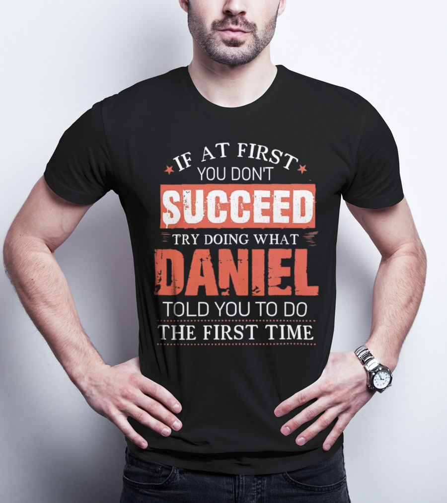 If At First You Don't Succeed Try Doing What Daniel Told You To Do The First Time T-Shirt