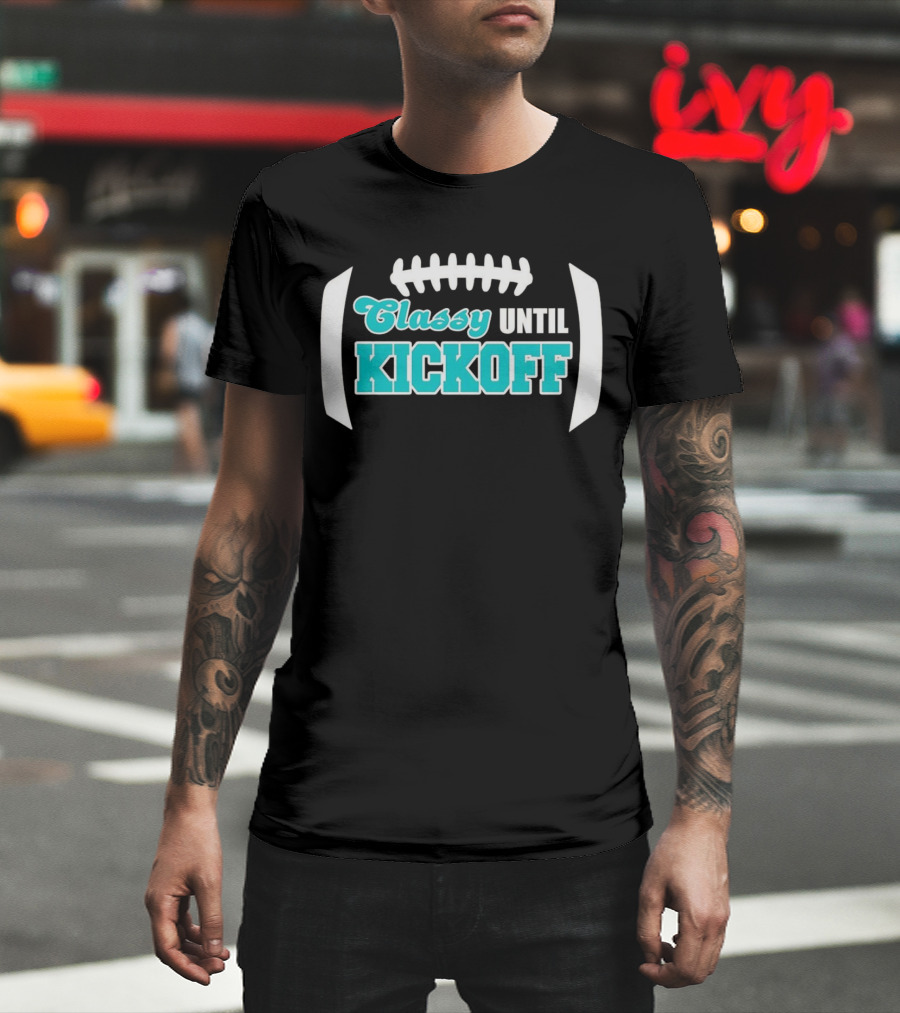 Miami Dolphins Classy Until Kickoff Football Motivational T-Shirt