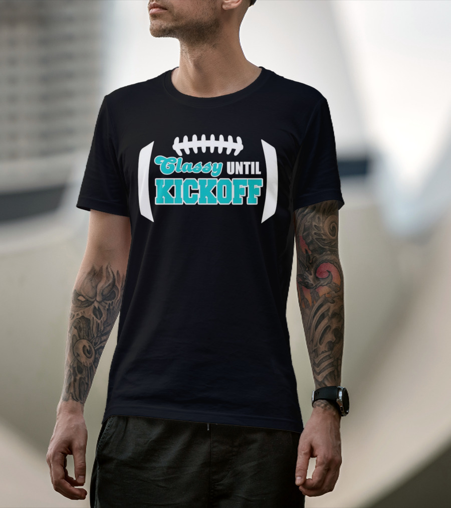 Miami Dolphins Classy Until Kickoff Football Motivational T-Shirt