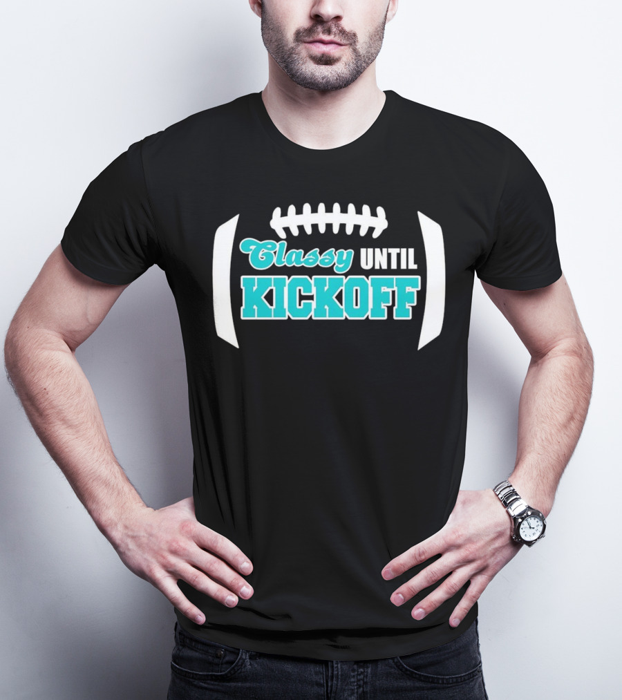 Miami Dolphins Classy Until Kickoff Football Motivational T-Shirt