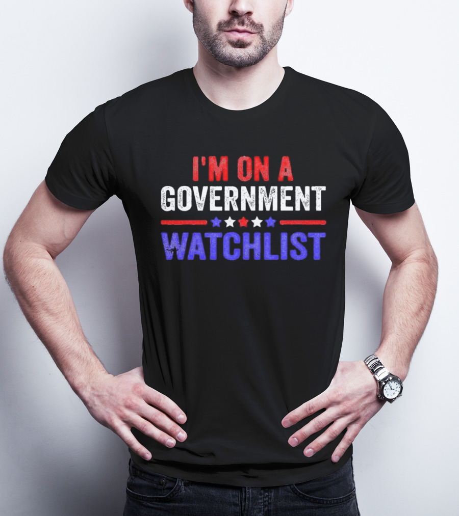 I'M ON A GOVERNMENT WATCHLIST T-Shirt