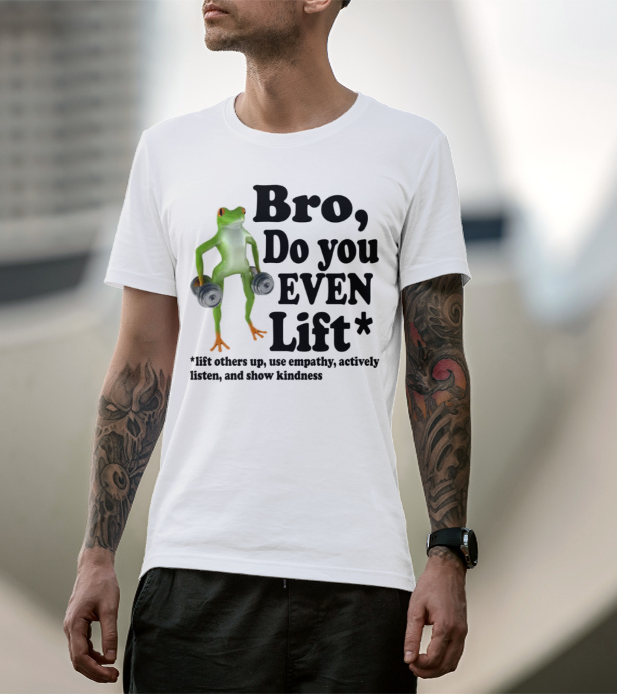 Bro, Do You Even Lift Frog With Dumbbells Use Empathy Actively Listen Show Kindness T-Shirt