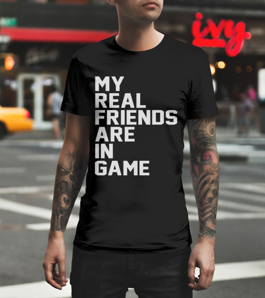 My Real Friends Are In Game Video Gamer T-Shirt