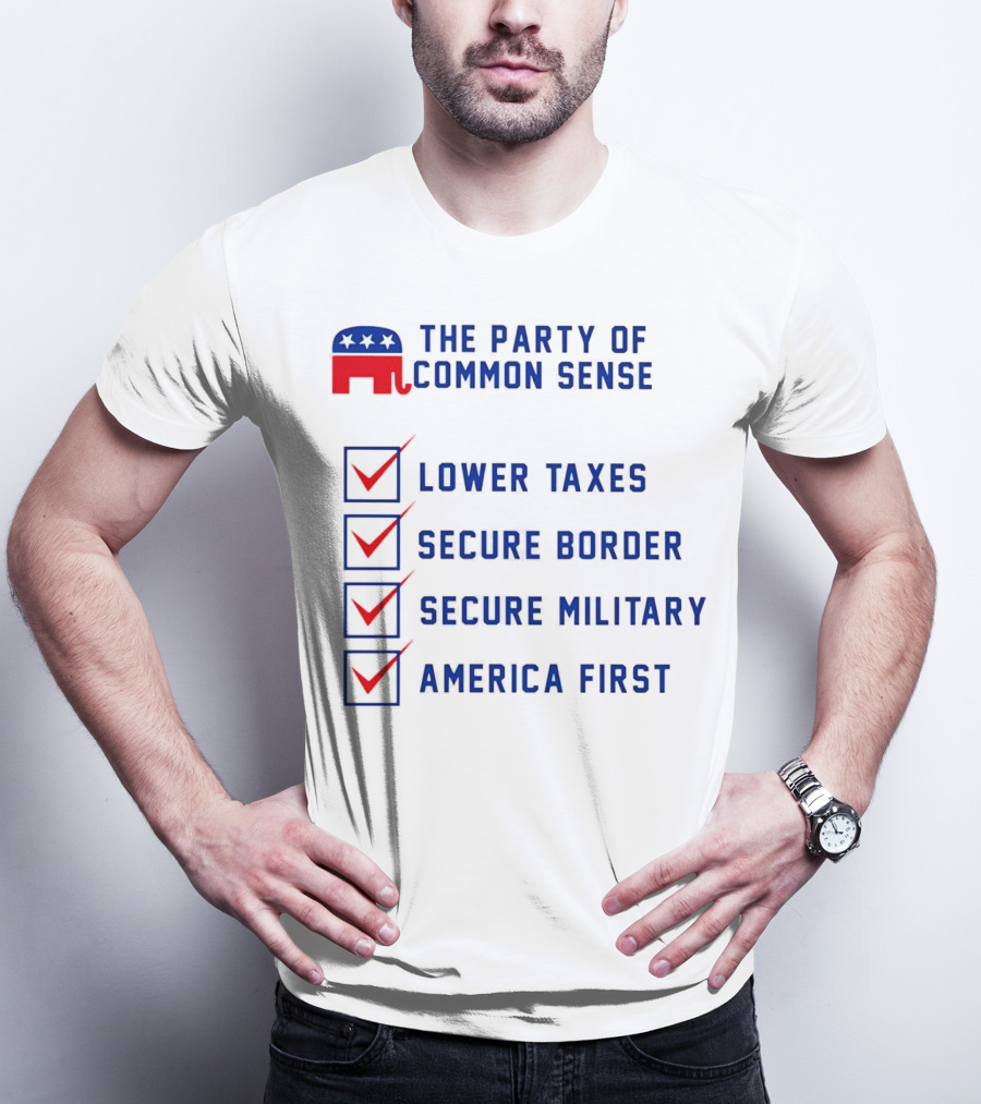 The Party Of Common Sense Lower Taxes Secure Border Secure Military America First Republican T-Shirt