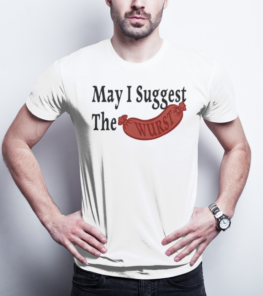 May I Suggest The Wurst Sausage Humor T-Shirt