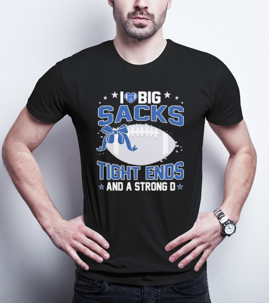 I Love Big Sacks Tight Ends And A Strong D Dallas Cowboys Football T-Shirt