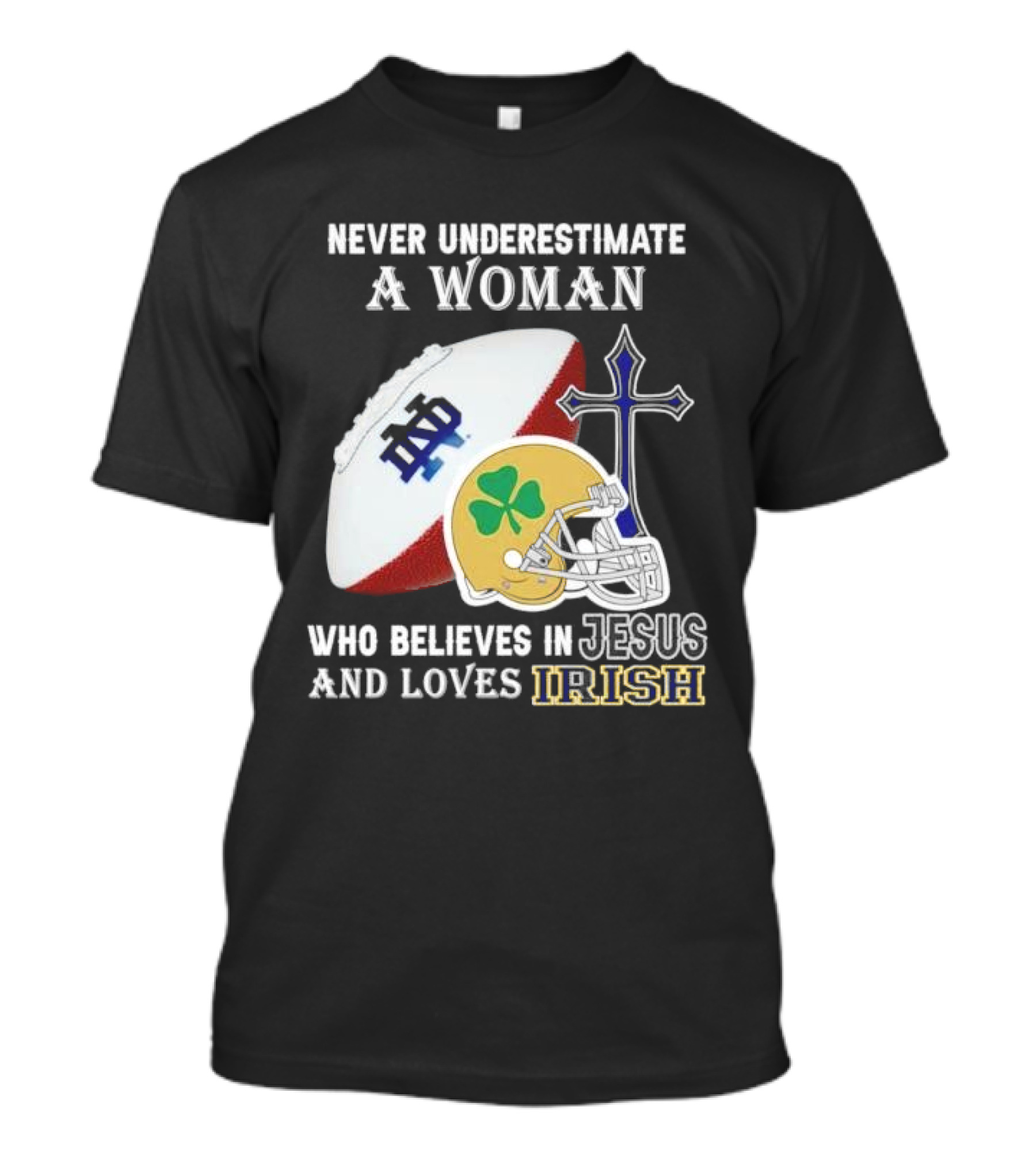Never Underestimate A Woman Who Believes In Jesus And Loves Notre Dame Irish Football T-Shirt