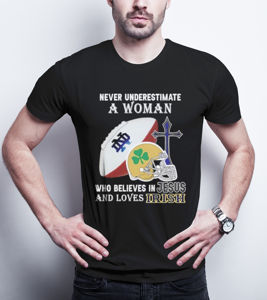 Never Underestimate A Woman Who Believes In Jesus And Loves Notre Dame Irish Football T-Shirt