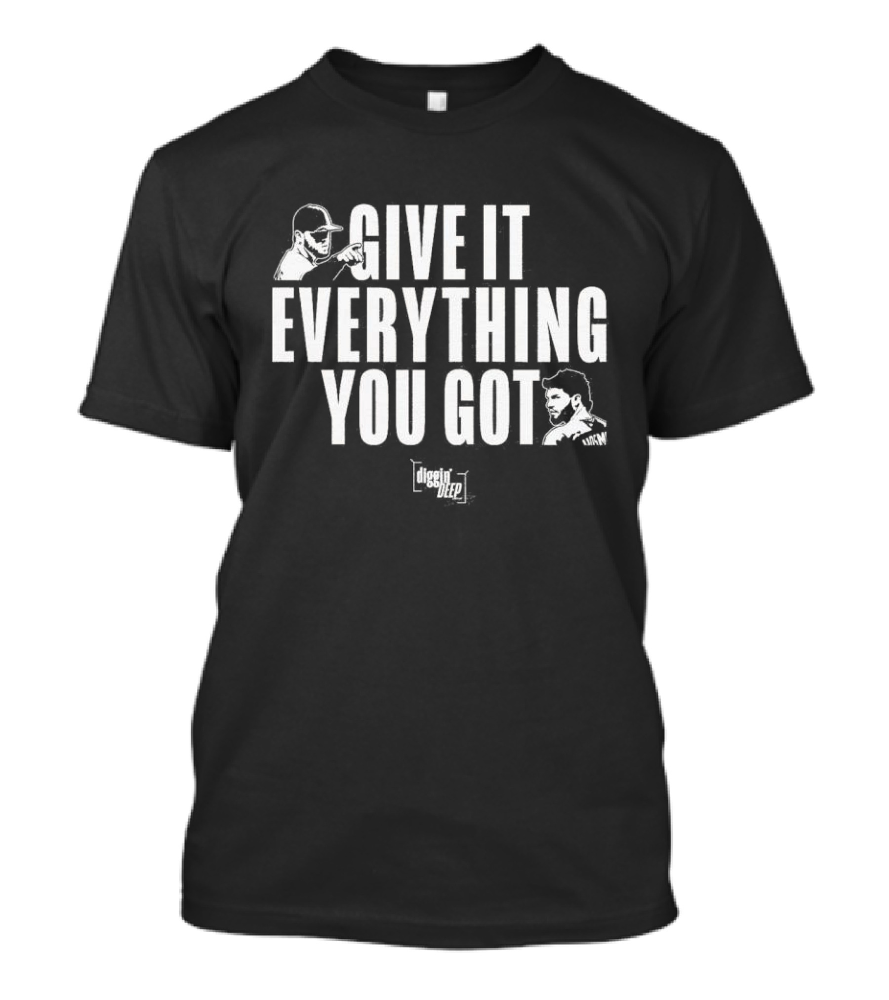 Diggin' Deep Podcast Give It Everything You Got Uknw T-Shirt