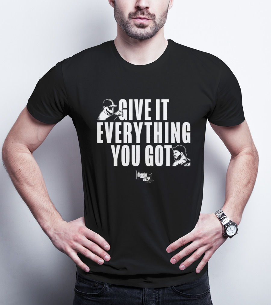 Diggin' Deep Podcast Give It Everything You Got Uknw T-Shirt