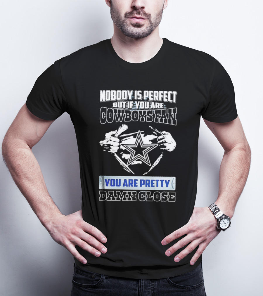 Nobody Is Perfect But If You Are Cowboys Fan You Are Pretty Damn Close T-Shirt