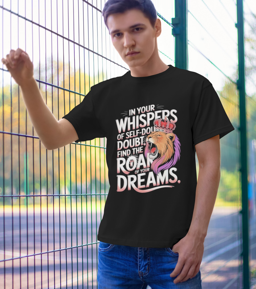 In Your Whispers Of Self-Doubt Find The Roar Of Your Dreams Lion With Crown T-Shirt