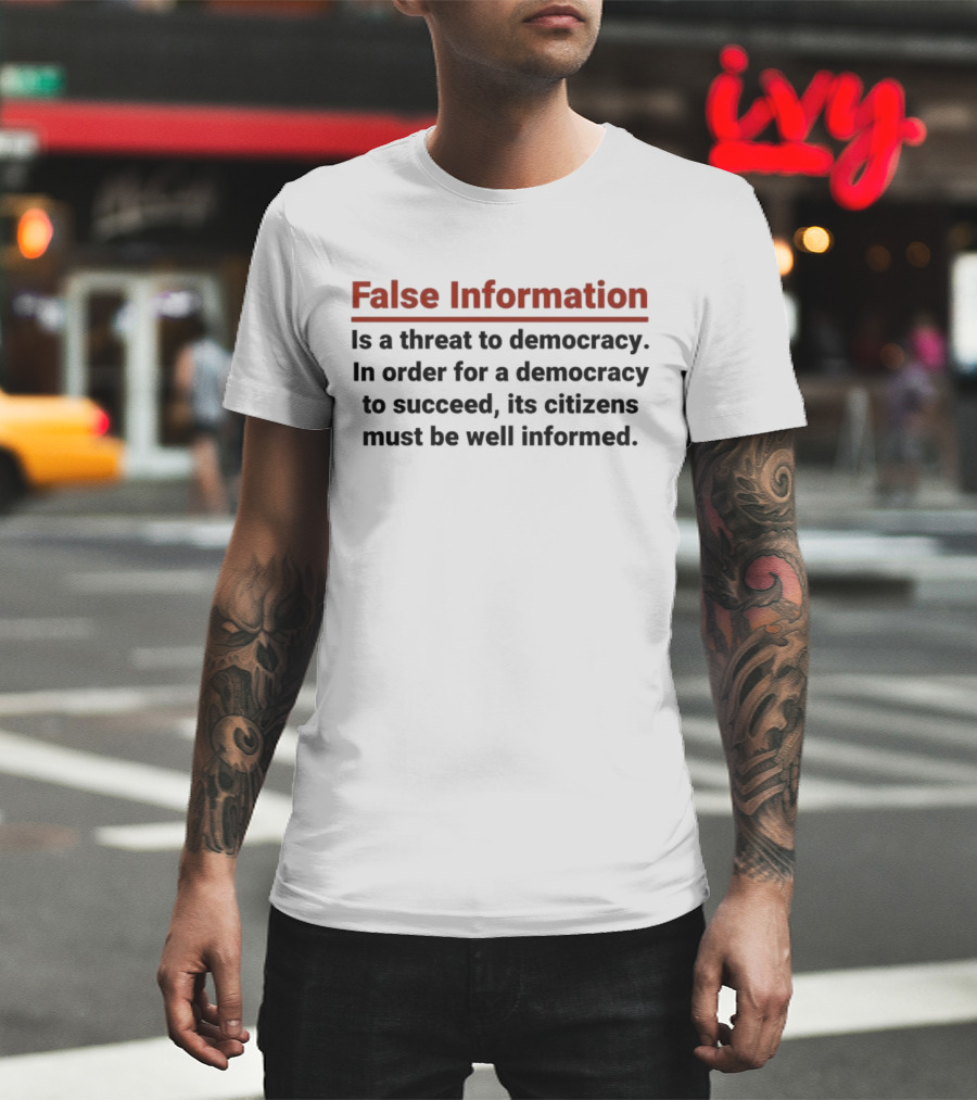 False Information Is A Threat To Democracy In Order For A Democracy To Succeed Its Citizens Must Be Well Informed T-Shirt