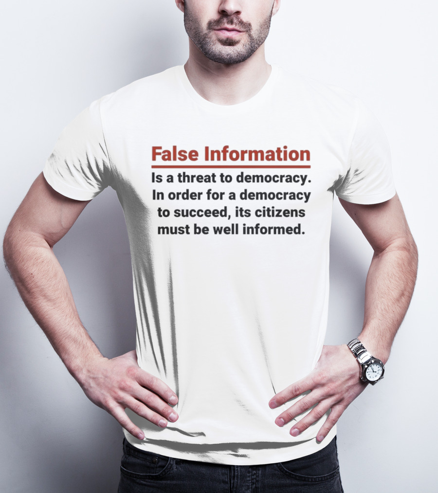 False Information Is A Threat To Democracy In Order For A Democracy To Succeed Its Citizens Must Be Well Informed T-Shirt