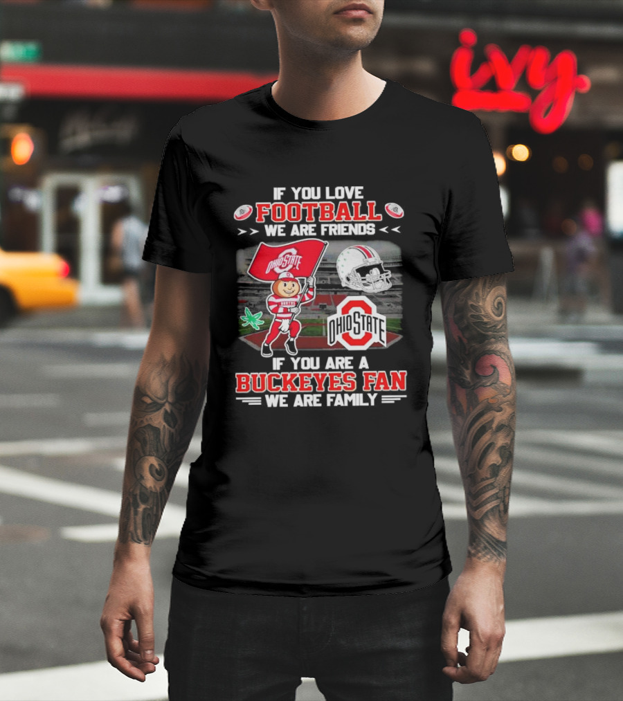 If You Love Football We Are Friends If You Are An Ohio State Buckeyes Fan We Are Family Stadium Mascot Helmet T-Shirt