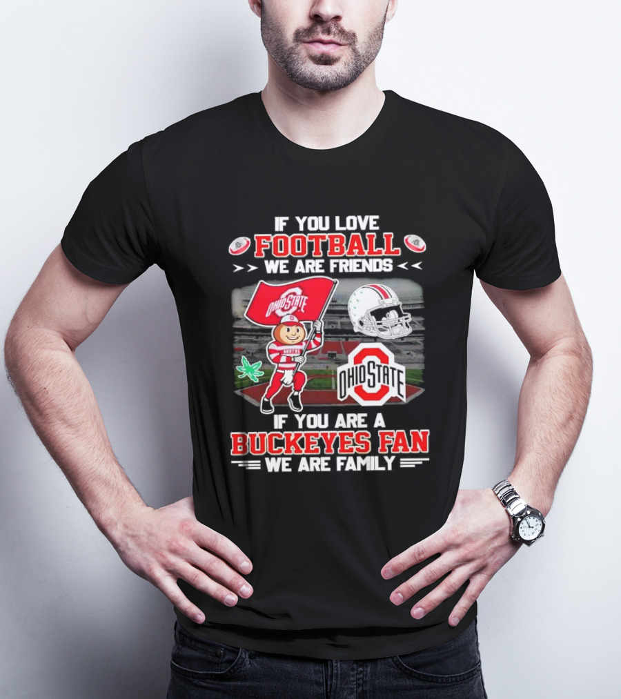 If You Love Football We Are Friends If You Are An Ohio State Buckeyes Fan We Are Family Stadium Mascot Helmet T-Shirt